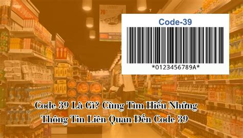 Code 39 Là Gì Cùng Tìm Hiểu Những Thông Tin Liên Quan Đến Code 39