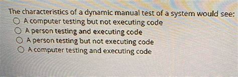 Solved The Characteristics Of A Dynamic Manual Test Of A System Would