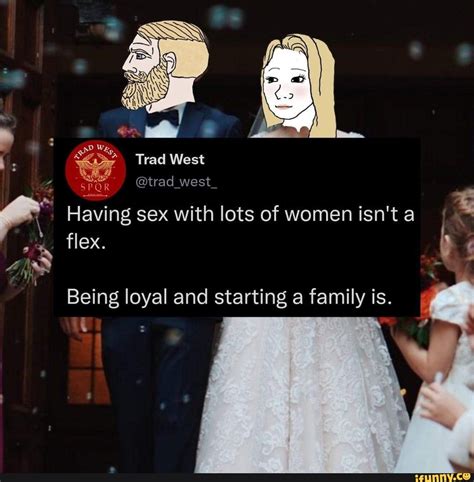 Trad West Tradwest Having Sex With Lots Of Women Isnt A Flex 4 Id
