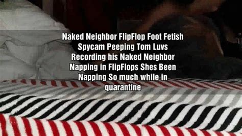 Naked Neighbor FlipFlop Foot Fetish Spycam Peeping Tom Luvs Recording His Naked Neighbor Napping