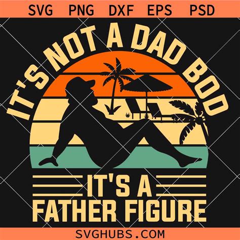 Its Not A Dad Bod Its A Father Figure Fathers Day Svg Funny Fathers