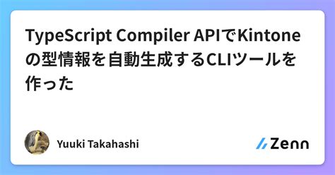 TypeScript Compiler APIでKintoneの型情報を自動生成するCLIツールを作った