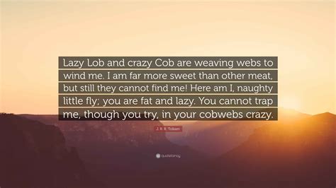 J R R Tolkien Quote “lazy Lob And Crazy Cob Are Weaving Webs To Wind Me I Am Far More Sweet