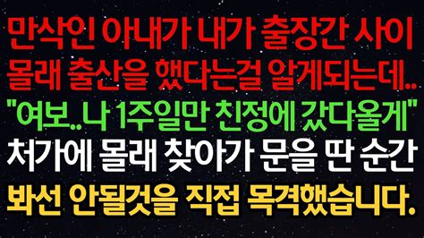 실화사연 만삭인 아내가 내가 출장간 사이몰래 출산을 했다는걸 알게되는데여보나 1주일만 친정에 갔다올게처가에 몰래