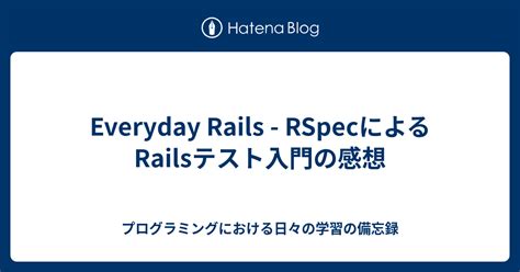 Everyday Rails Rspecによるrailsテスト入門の感想 プログラミングにおける日々の学習の備忘録