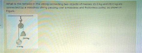 solved what is the tension in the string connecting two objects of masses 15 0 kg and 28 0 kg