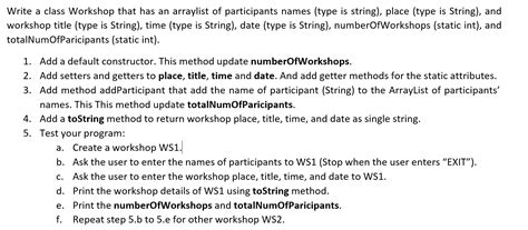 Solved Write A Class Workshop That Has An Arraylist Of Chegg