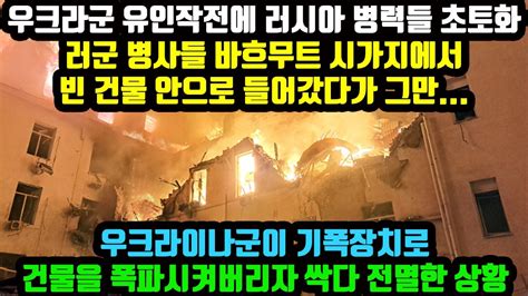 우크라군 유인작전에 러시아 병력들 초토화 러군 병사들 바흐무트 시가지에서 빈 건물 안으로 들어갔다가 그만 우크라군이 기폭장치로 건물을 폭파시켜버리자 싹다 전멸한 상황