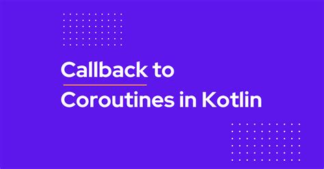 Callback To Coroutines In Kotlin In This Blog We Will Learn How To