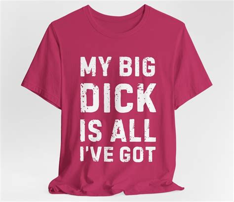 Funny Big Cock T Shirt My Big Dick Is All I Have Big Penis Shirt Huge