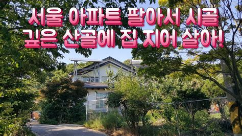 서울 아파트 팔아서 시골 산골에 집 지어 살아 시골집 옛날집 오지마을 부동산 여행 한옥 골동품 귀농 귀촌 빈집 멋진풍경 옛날