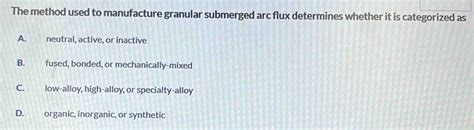 Solved The Method Used To Manufacture Granular Submerged Arc Flux Determines Whether It Is