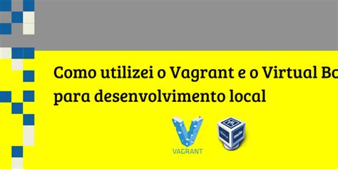 Como Utilizei O Vagrant E O Virtual Box Para Desenvolvimento Local