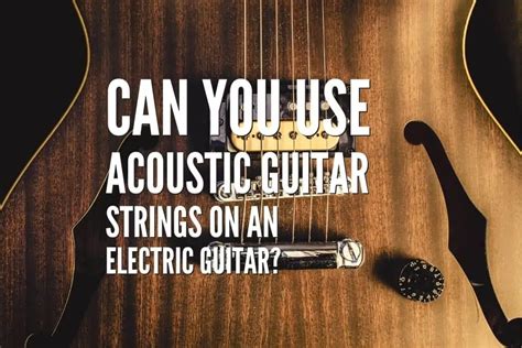 Can You Use Acoustic Guitar Strings On An Electric Guitar Should You Rock Guitar Universe
