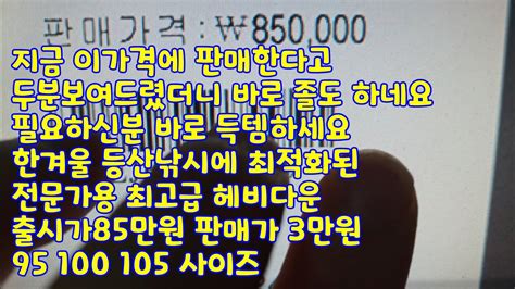 지금 이가격에 판매한다고 두분보여드렸더니 바로 졸도 하네요 필요하신분 바로 득템하세요 한겨울 등산낚시에 최적화된 전문가용 헤비다운 출시가85만원 판매가3만원 95 100