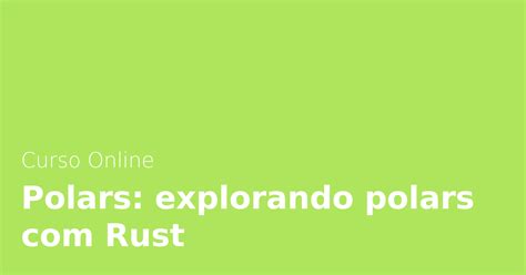 Curso Online Polars Explorando Polars Com Rust Alura