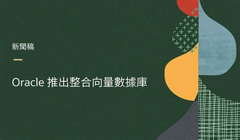 Oracle 推出整合向量數據庫，强化生成式 Ai 並大幅提高開發人員的生產力 Oracle Hong Kong Sar Prc