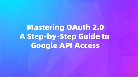 Mastering Oauth A Step By Step Guide To Google Api Access