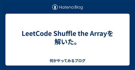 Leetcode Shuffle The Arrayを解いた。 何かやってみるブログ