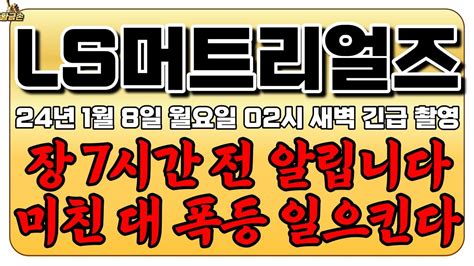 Ls머트리얼즈 긴급 속보 필수시청 1월8일 월요일 02시 새벽 긴급 촬영 무조건 대응하셔야합니다 Ls머트리얼즈주가 Ls머트리얼즈주가전망 Ls머트리얼즈