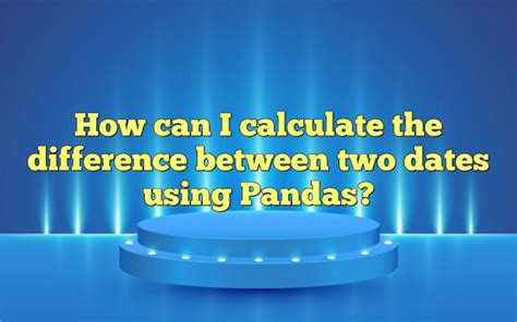 How Can I Calculate The Difference Between Two Dates Using Pandas