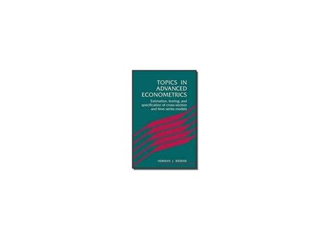 Topics In Advanced Econometrics Estimation Testing And Specification Of Cross Section And