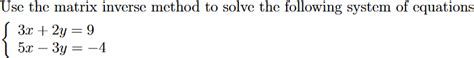 solved use the matrix inverse method to solve the following