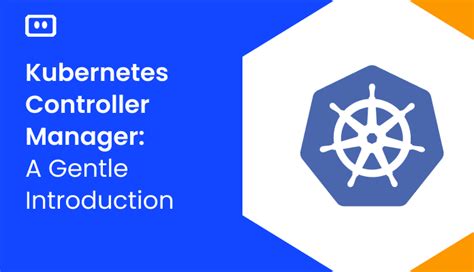 Kubernetes Controller Manager A Gentle Introduction