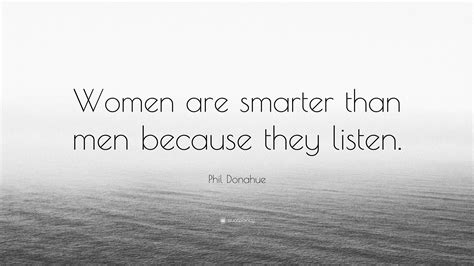 Phil Donahue Quote “women Are Smarter Than Men Because They Listen”