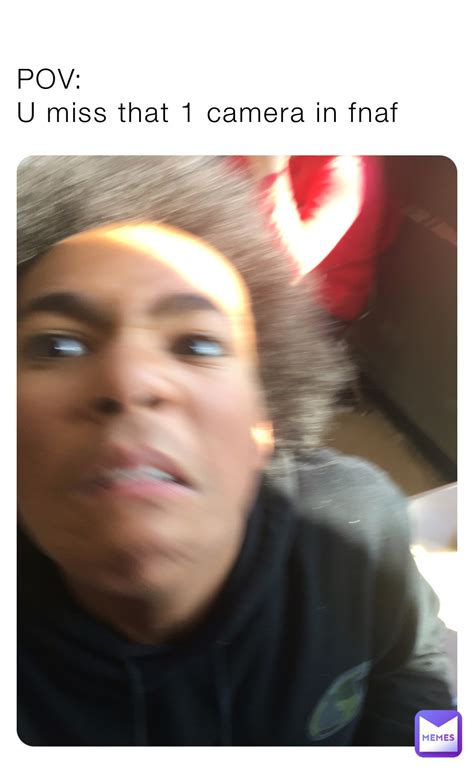 Pov U Miss That 1 Camera In Fnaf Stayshiny Memes