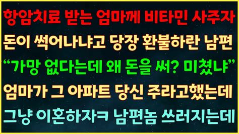 실화사연 항암치료 받는 엄마께 비타민 사주자 돈이 썩어나냐고 환불하란 남편가망 없는데 왜 돈을써 미쳤냐 엄마가 그