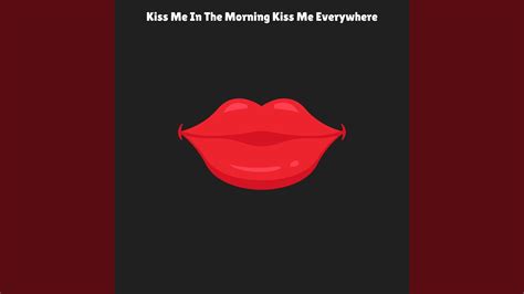 Kiss Me In The Morning Kiss Me Everywhere Youtube