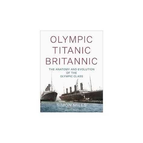 Olympic Titanic Britannic The Anatomy And Evolution Of The Olympic