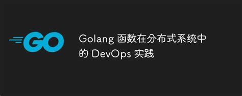 Golang 函數在分散式系統中的 Devops 實踐 Golang Php中文網 Golang 函數在分散式系統中的 Devops 實踐 Golang Php中文網