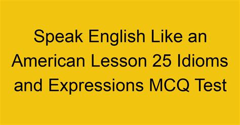 Speak English Like An American Lesson 25 Idioms And Expressions Mcq Test