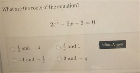 Solved What Are The Roots Of The Equation 2x 2 5x 3 0 1 2 And 3 3 2 And 1 Submit Answer 1