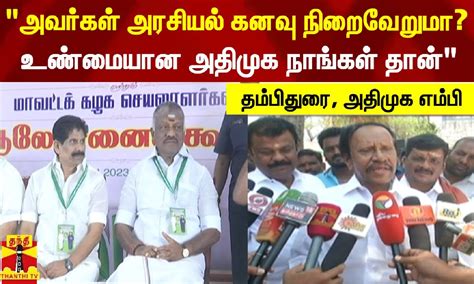 அவர்கள் அரசியல் கனவு நிறைவேறுமா உண்மையான அதிமுக நாங்கள் தான் தம்பிதுரை அதிமுக எம்பி Will