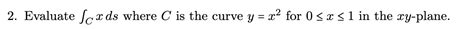 Solved Evaluate Cxds Where C Is The Curve Y X For X Chegg Com