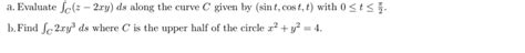 Solved A Evaluate C Z Xy Ds Along The Curve C Given Chegg