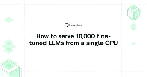How To Serve 10 000 Fine Tuned Llms From A Single Gpu Baseten Blog