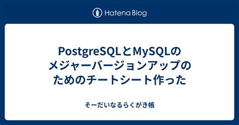 Postgresqlとmysqlのメジャーバージョンアップのためのチートシート作った そーだいなるらくがき帳
