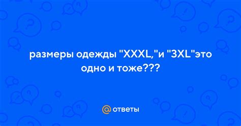 Ответы Mail: размеры одежды "XXXL,"и "3XL"это одно и тоже???