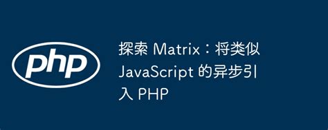探索 Matrix：将类似 Javascript 的异步引入 Php Golang学习网