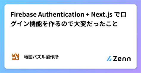 firebase authentication next js でログイン機能を作るので大変だったこと