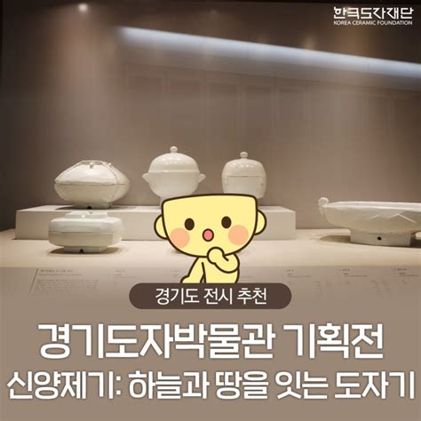 경기도 전시 추천 경기도자박물관 기획전 신양제기 하늘과 땅을 잇는 도자기 소개 네이버 블로그