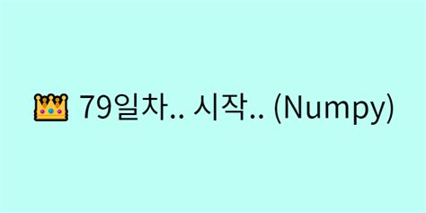 79일차 시작 numpy