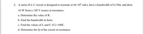 Solved A Series R L C Circuit Is Designed To Resonate At Chegg Com