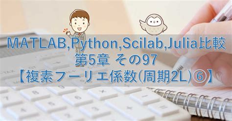 Matlabpythonscilabjulia比較 第5章 その97【複素フーリエ係数周期2l⑥】 シミュレーションの世界に引きこもる部屋