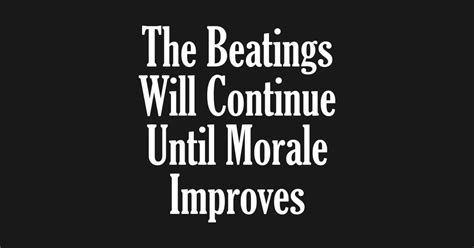 The Beatings Will Continue Until Morale Improves The Beatings Will