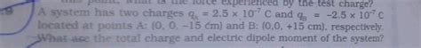 a system has two charges qa 2 5×10−7c and qb −2 5×10−7c located at poin